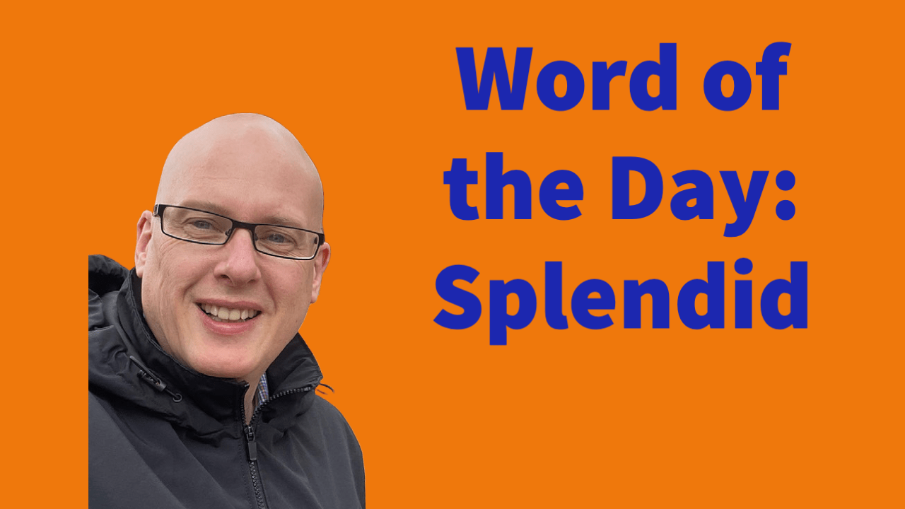 word of the day: splendid - Ben Gooderham
