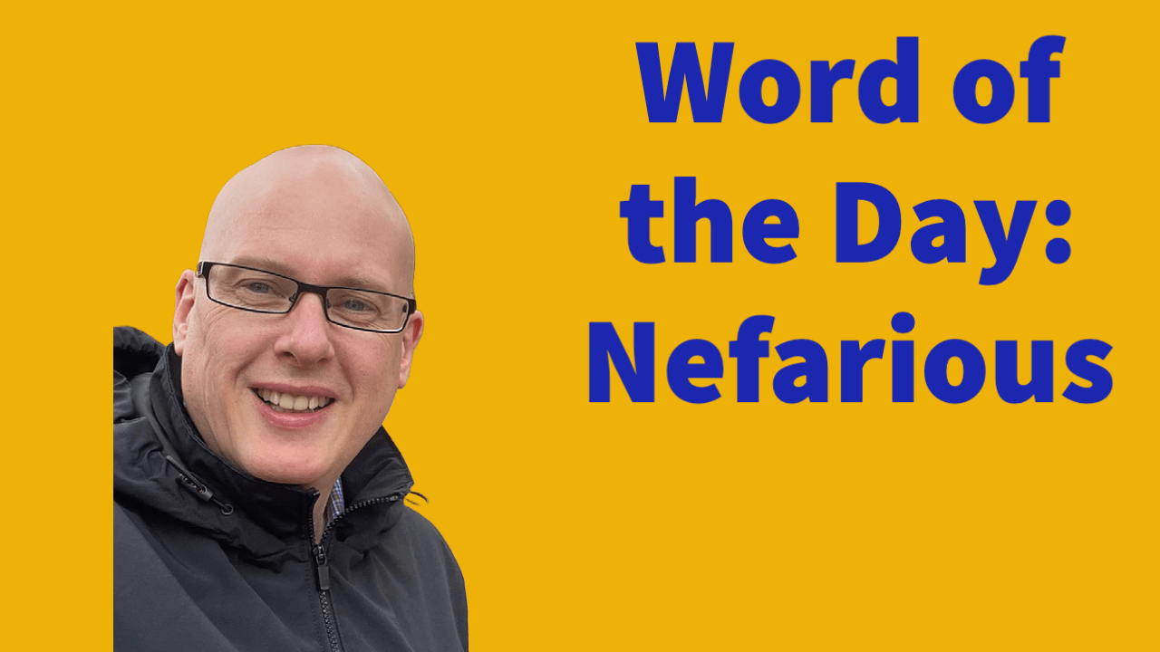 word of the day: nefarious - Ben Gooderham