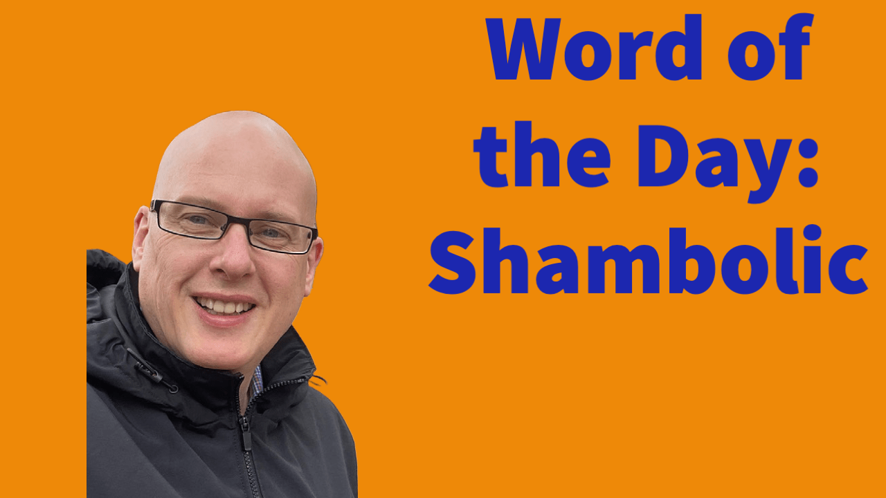 word of the day: shambolic - Ben Gooderham