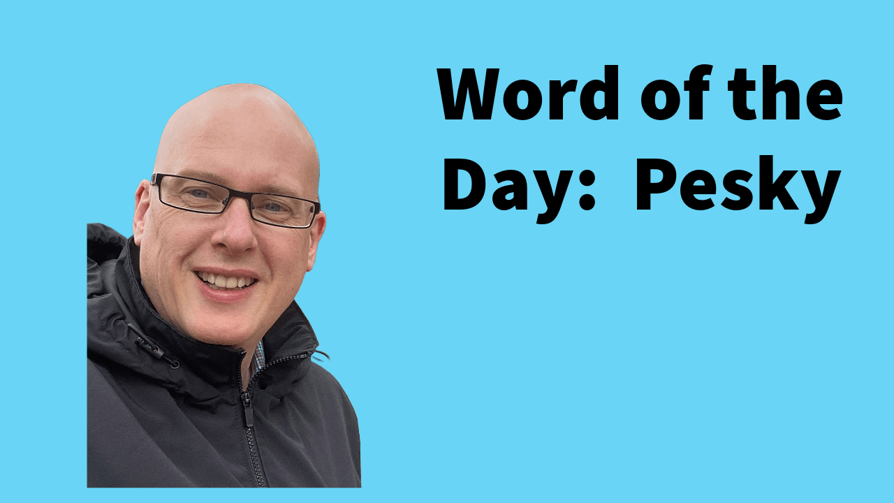 word of the day: pesky - Ben Gooderham