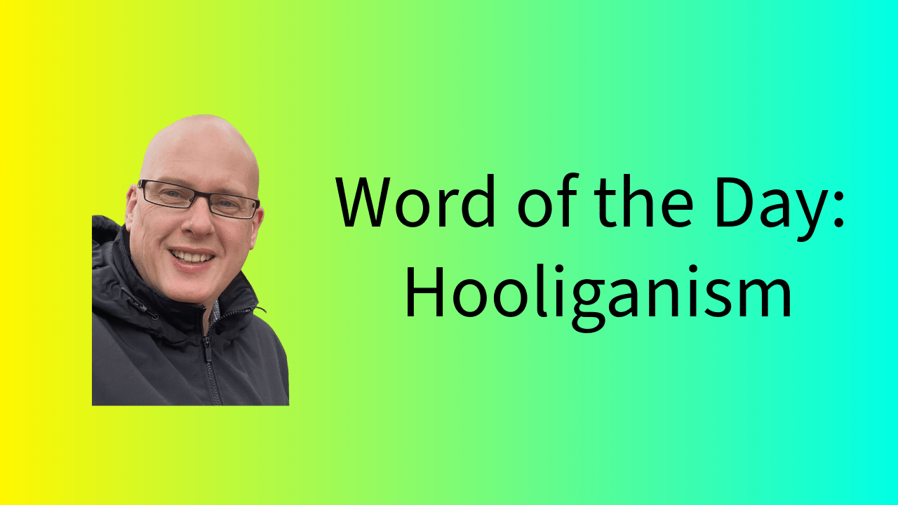 word of the day: hooliganism - Ben Gooderham