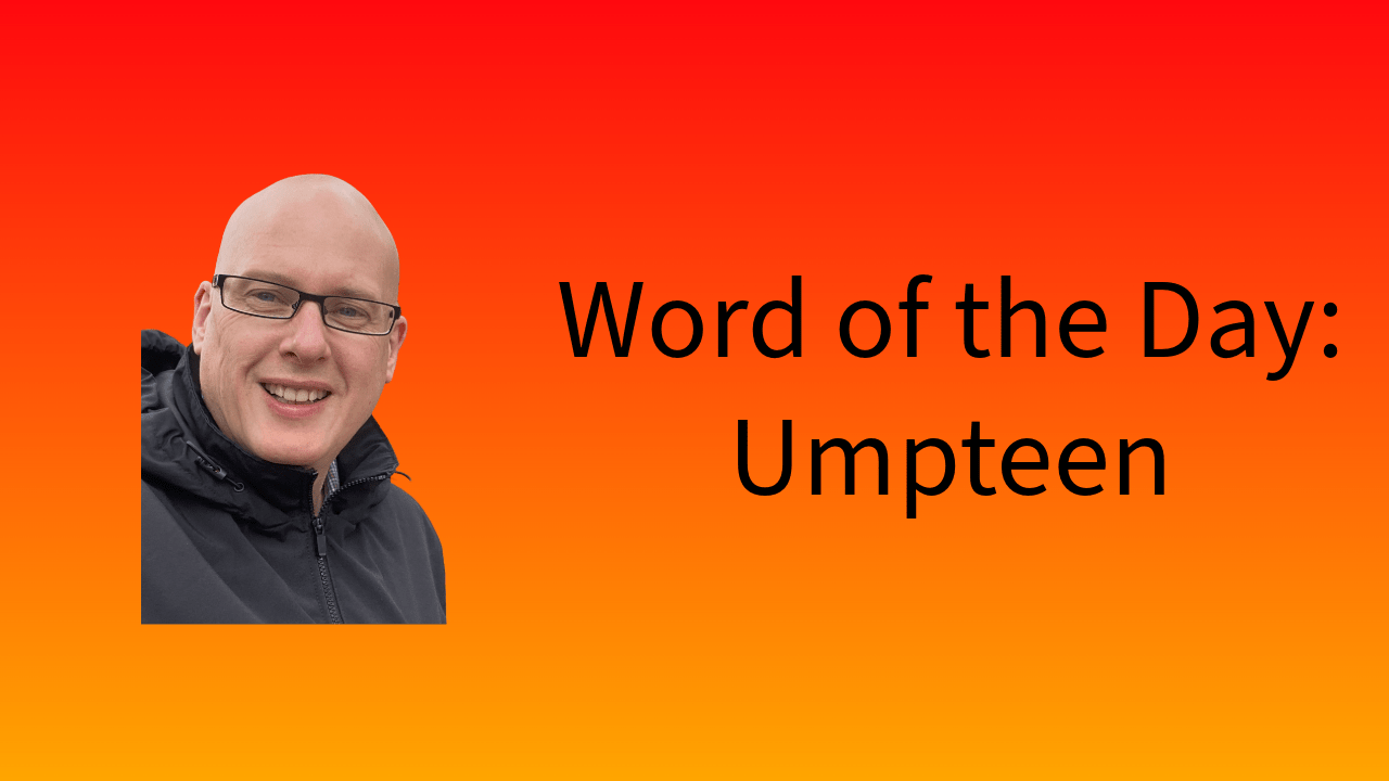 word of the day: umpteen - Ben Gooderham