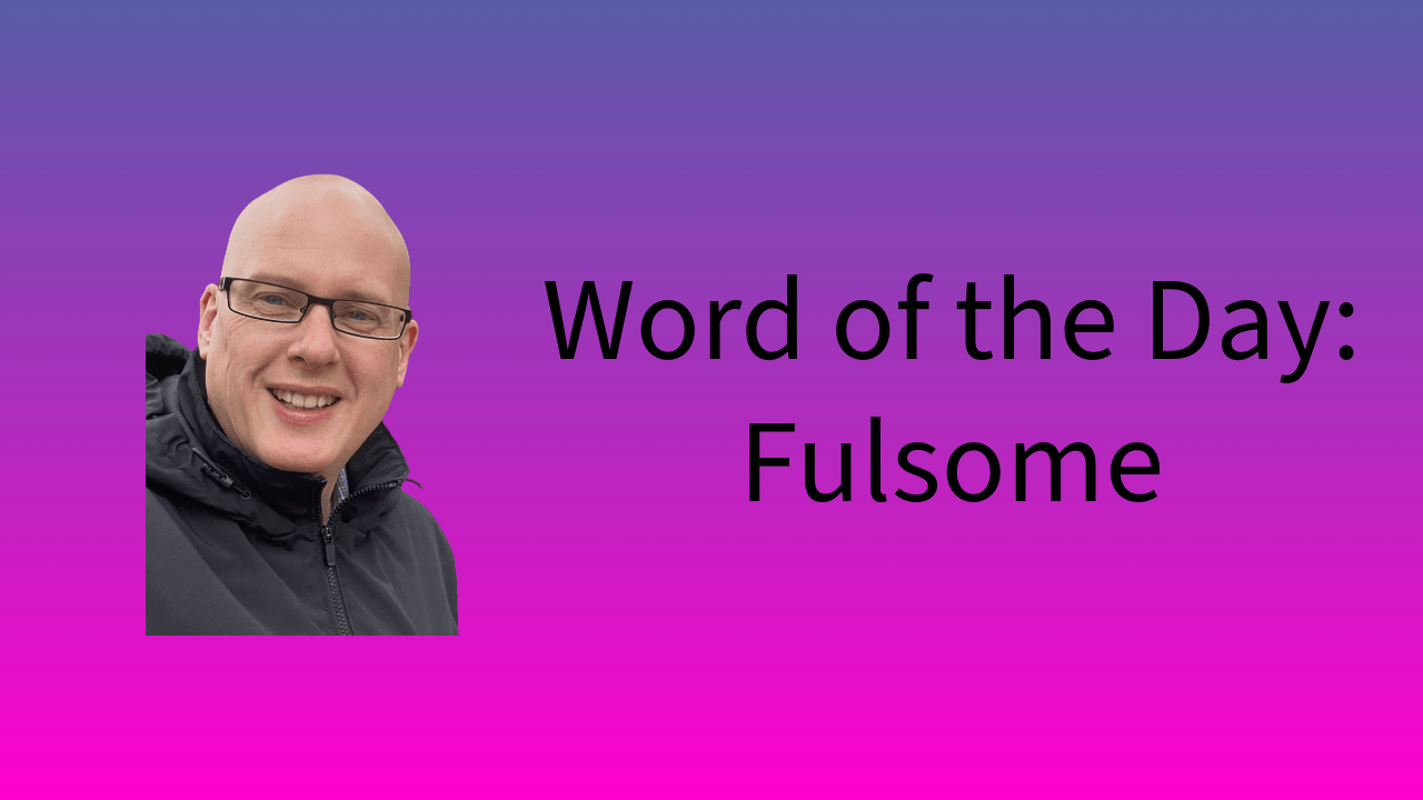 word of the day: fulsome - Ben Gooderham