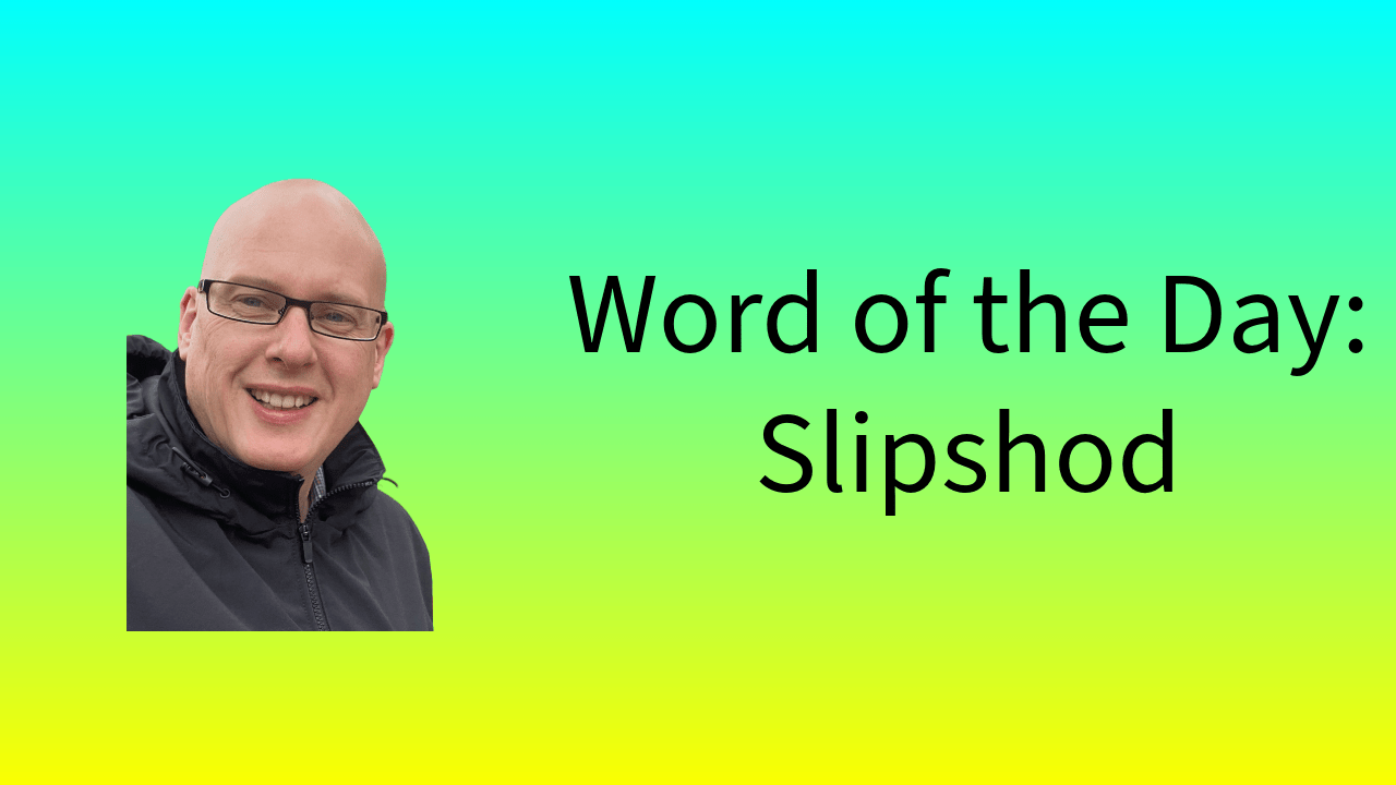 word of the day: slipshod - Ben Gooderham