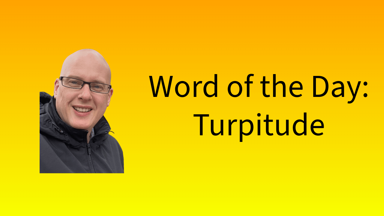 word of the day: turpitude - Ben Gooderham