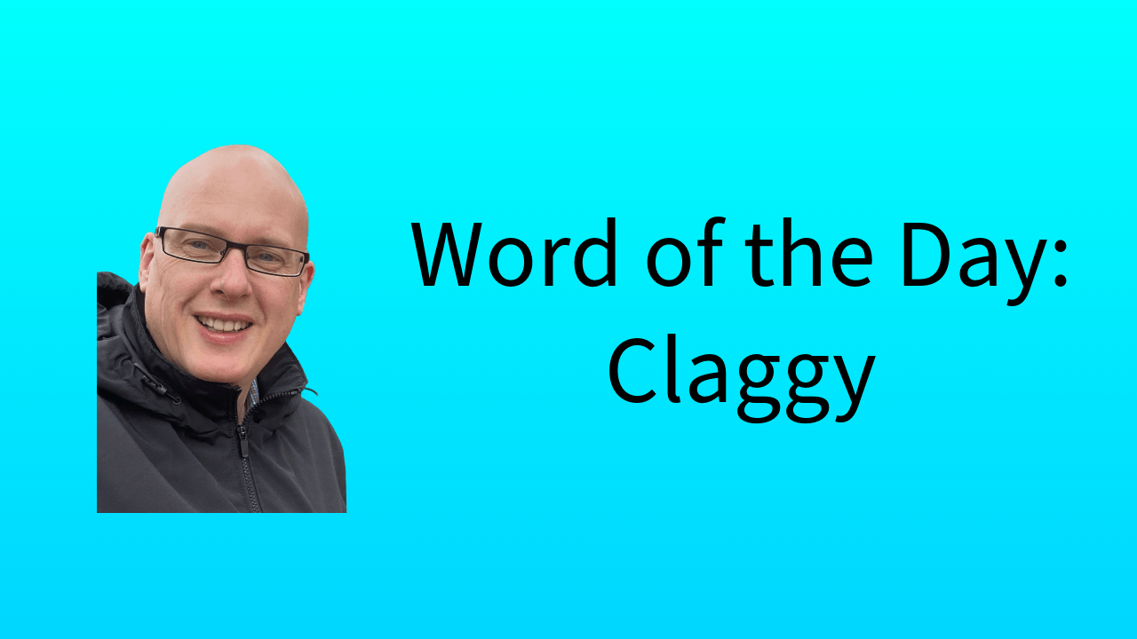word of the day: claggy - Ben Gooderham