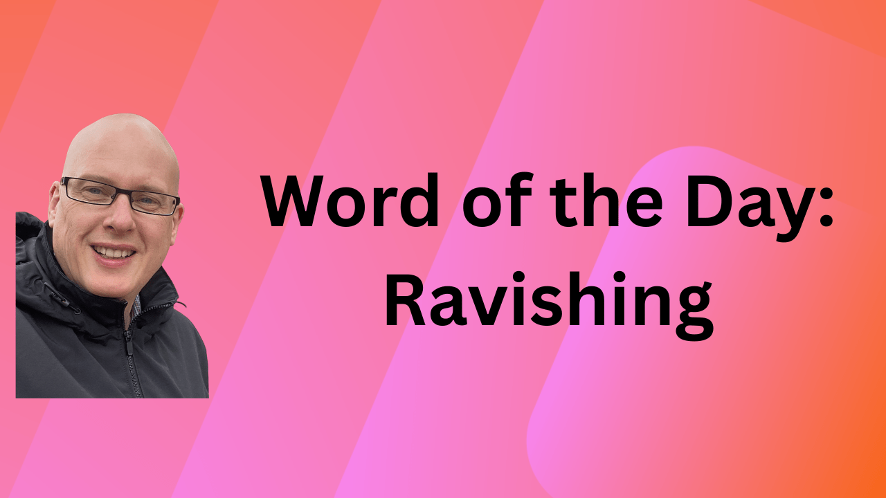 word of the day: ravishing - Ben Gooderham